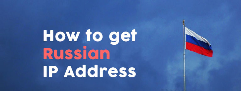 How to Get a Russian IP Address from Any Country, Safely