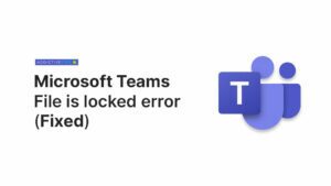[FIX] Microsoft Teams File is Locked Error on Windows 10