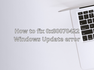 FIXED: Windows Update Error 0x80070422 (Full Guide)