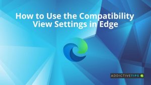 How to Use the Compatibility View Settings in Edge - AddictiveTips 2022