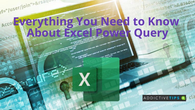 Things to Know About Excel Power Query - AddictiveTips 2022